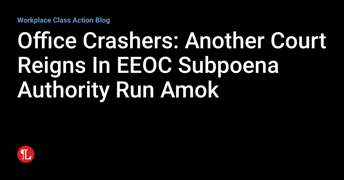 Office Crashers: Another Court Reigns In EEOC Subpoena Authority Run ...