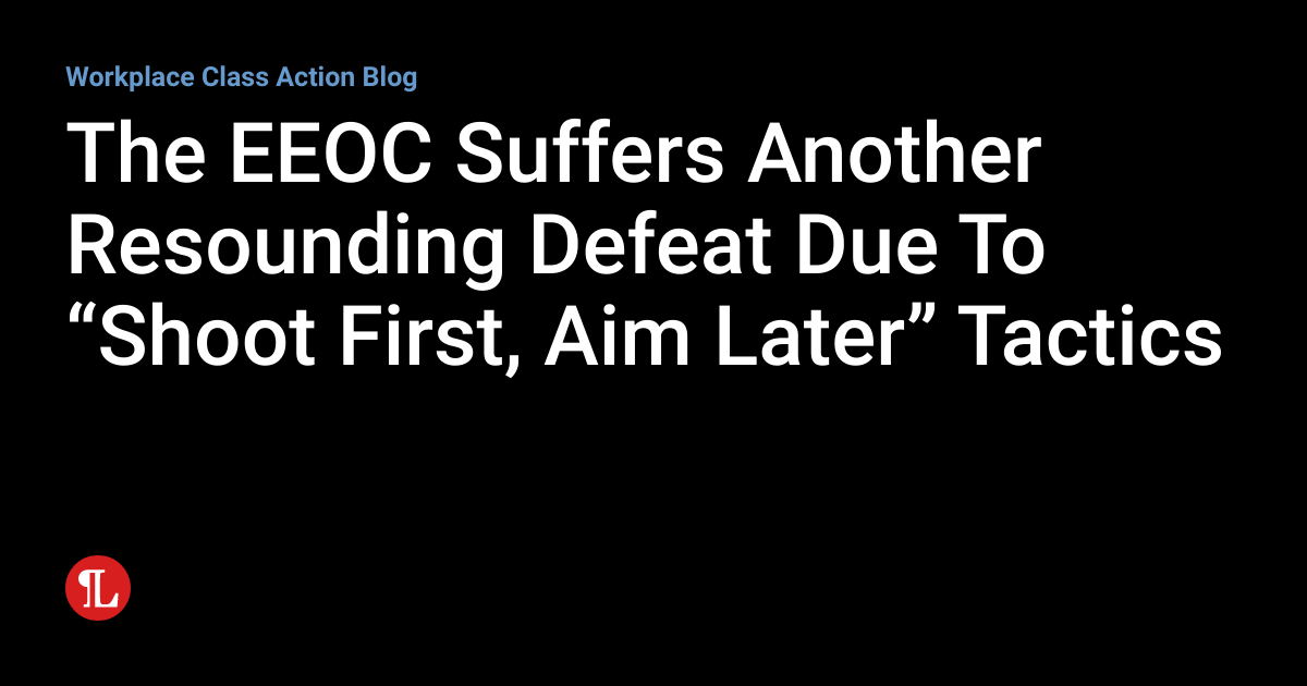 The EEOC Suffers Another Resounding Defeat Due To “Shoot First, Aim ...
