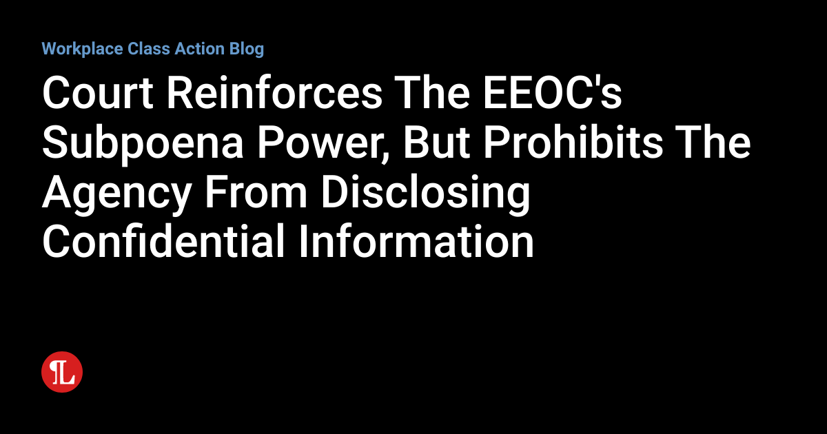 Court Reinforces The EEOC's Subpoena Power, But Prohibits The Agency ...