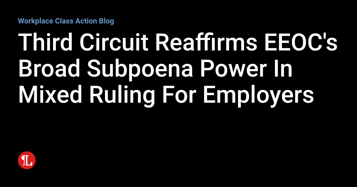 Third Circuit Reaffirms EEOC's Broad Subpoena Power In Mixed Ruling For ...