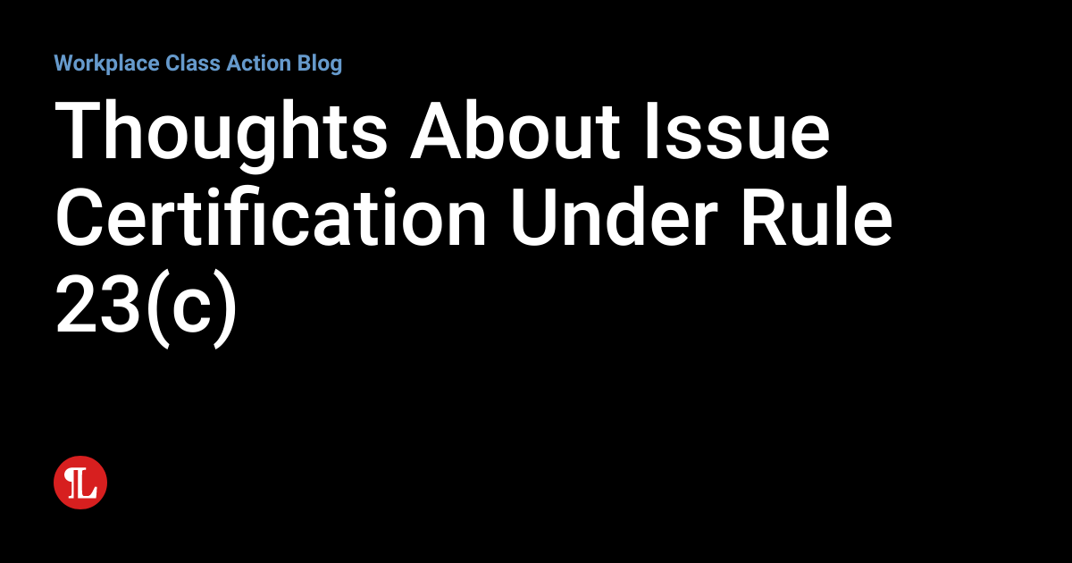 Thoughts About Issue Certification Under Rule 23(c) | Workplace Class ...