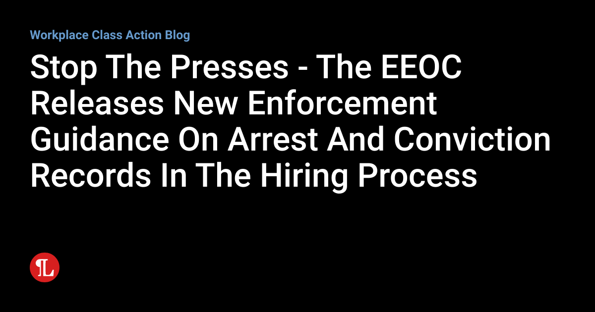 Stop The Presses - The EEOC Releases New Enforcement Guidance On Arrest ...