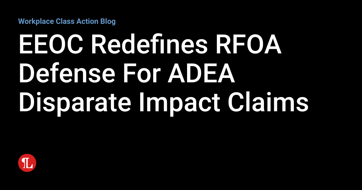 EEOC Redefines RFOA Defense For ADEA Disparate Impact Claims ...