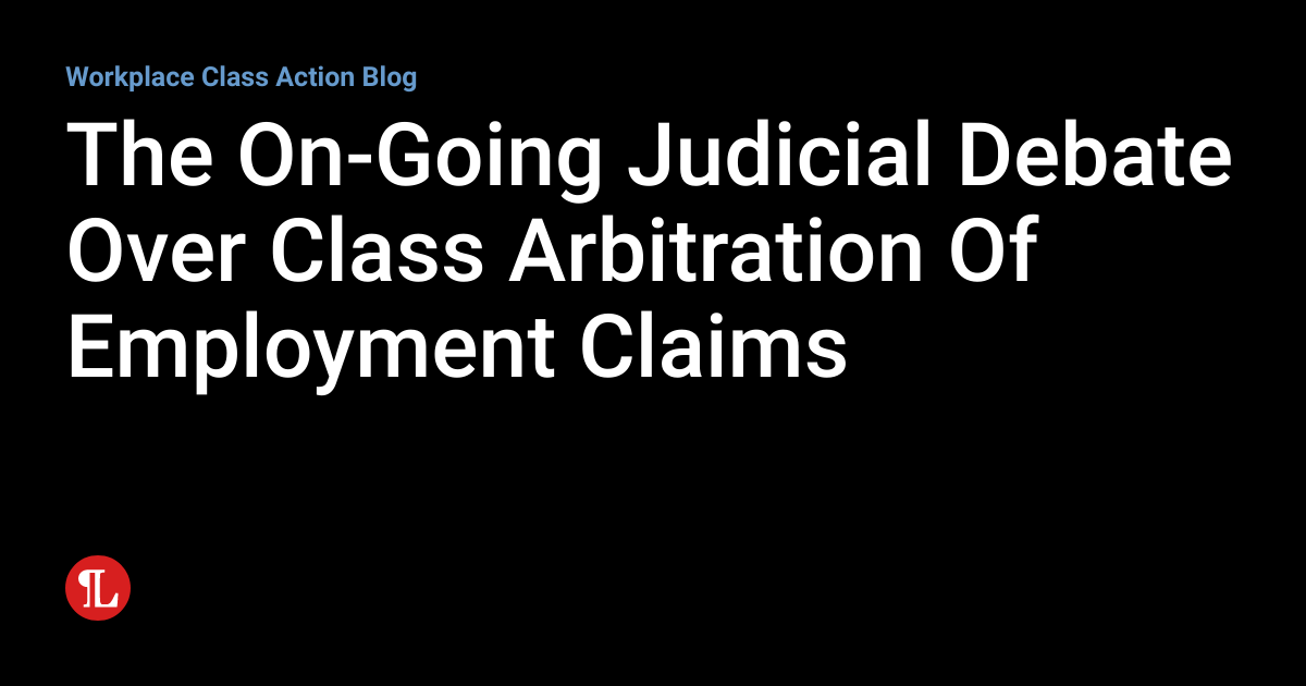 The On-Going Judicial Debate Over Class Arbitration Of Employment ...