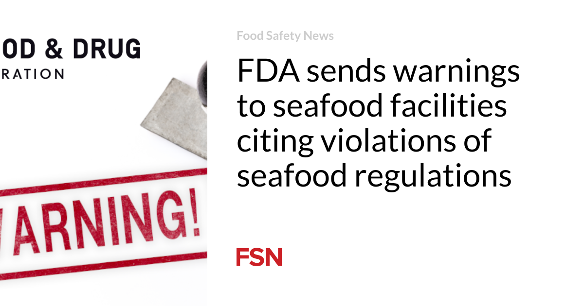 FDA sends warnings to seafood facilities citing violations of seafood ...