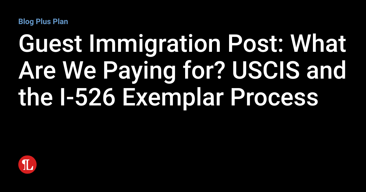 Guest Immigration Post: What Are We Paying for? USCIS and the I-526 ...