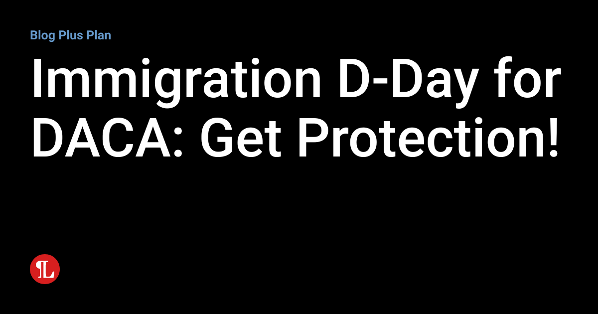 Immigration D-Day for DACA: Get Protection! | Nation of Immigrators