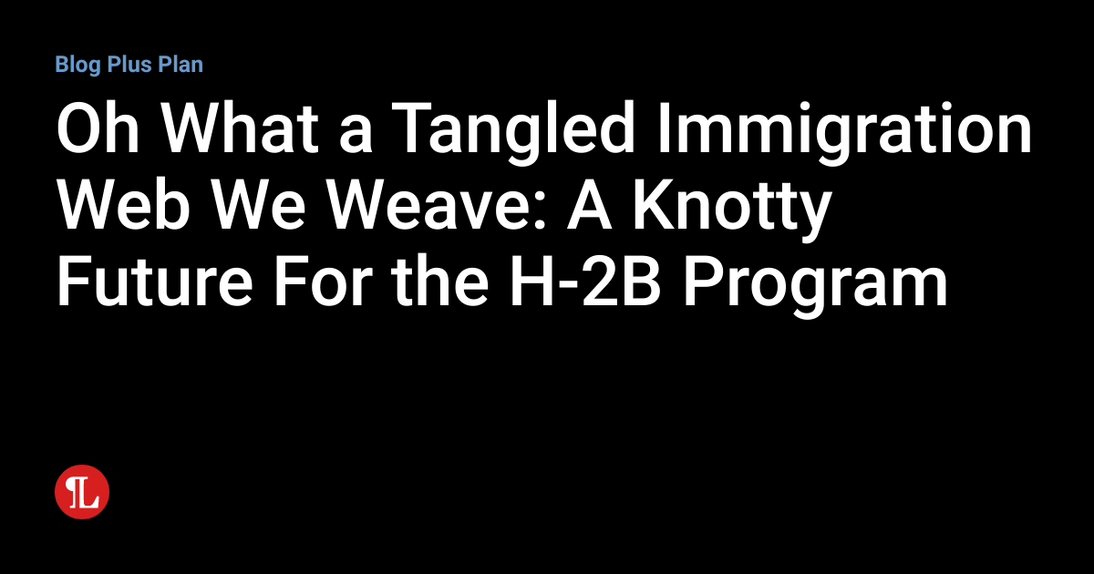 Oh What a Tangled Immigration Web We Weave: A Knotty Future For the H ...