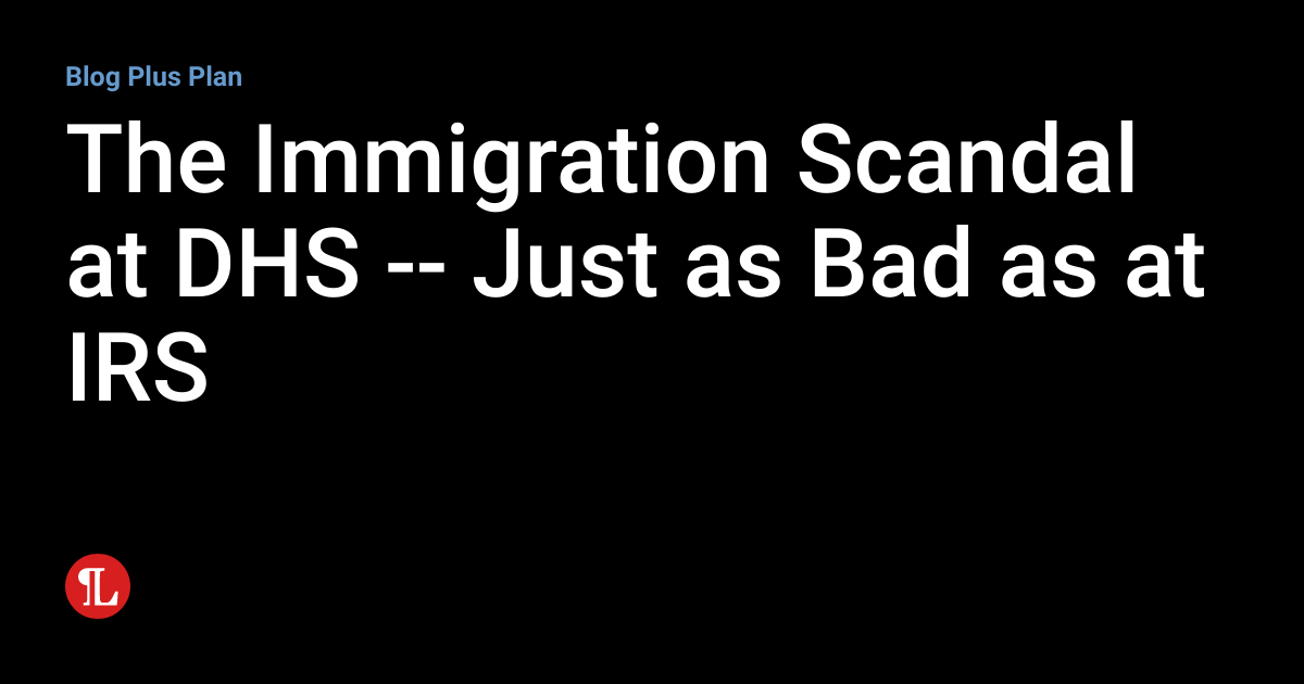 The Immigration Scandal at DHS -- Just as Bad as at IRS | Nation of ...