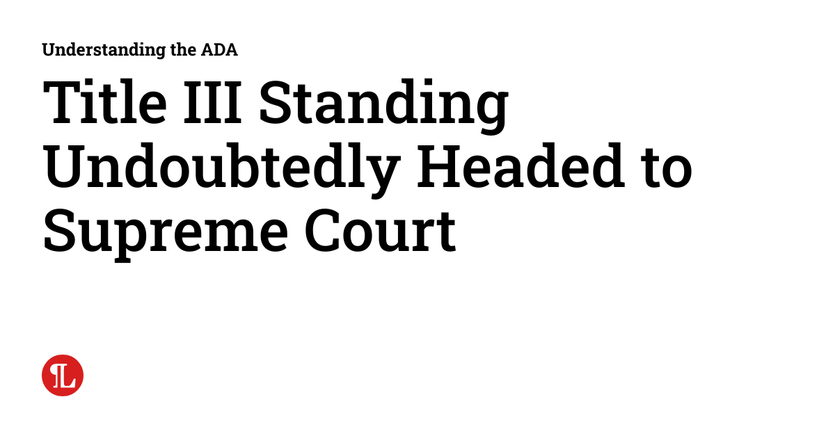 Title III Standing Undoubtedly Headed to Supreme Court | Understanding ...