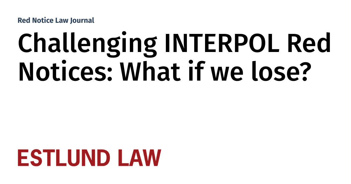 Challenging INTERPOL Red Notices: What if we lose? | Red Notice Law Journal