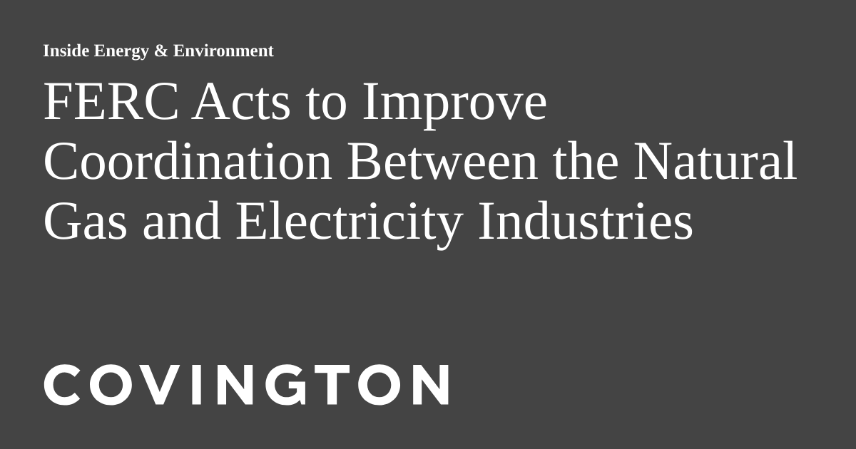FERC Acts to Improve Coordination Between the Natural Gas and ...