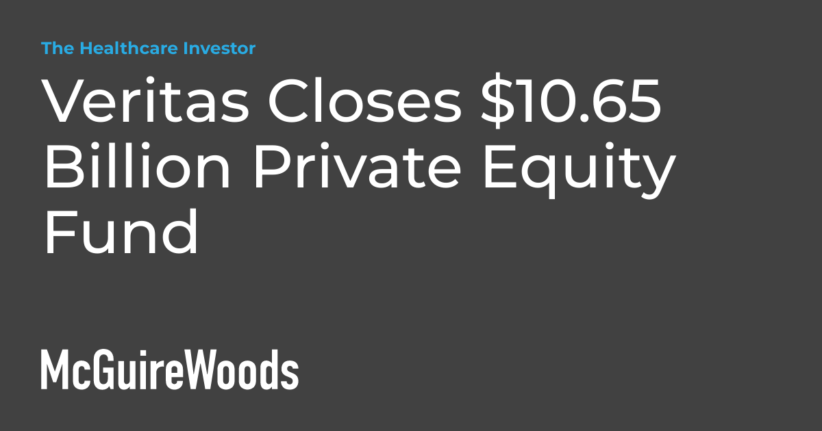 Veritas Closes $10.65 Billion Private Equity Fund | The Healthcare Investor