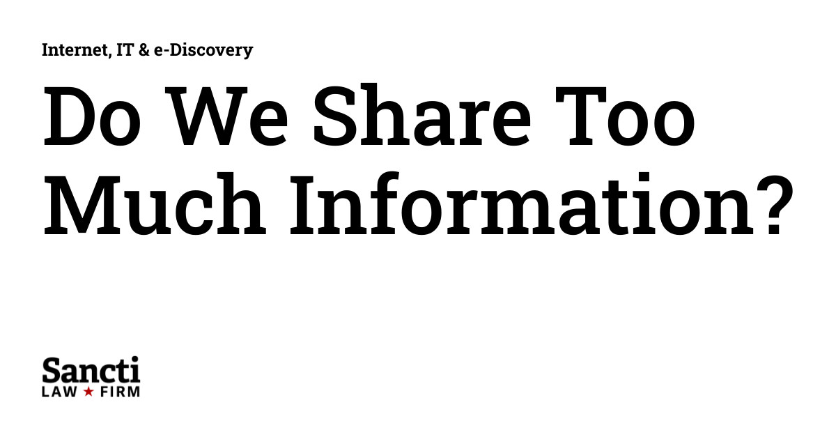Do We Share Too Much Information? | Internet, IT & e-Discovery