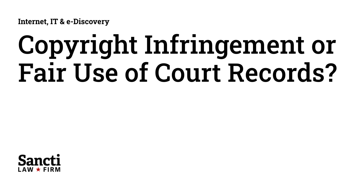 Copyright Infringement or Fair Use of Court Records? | Internet, IT & e ...