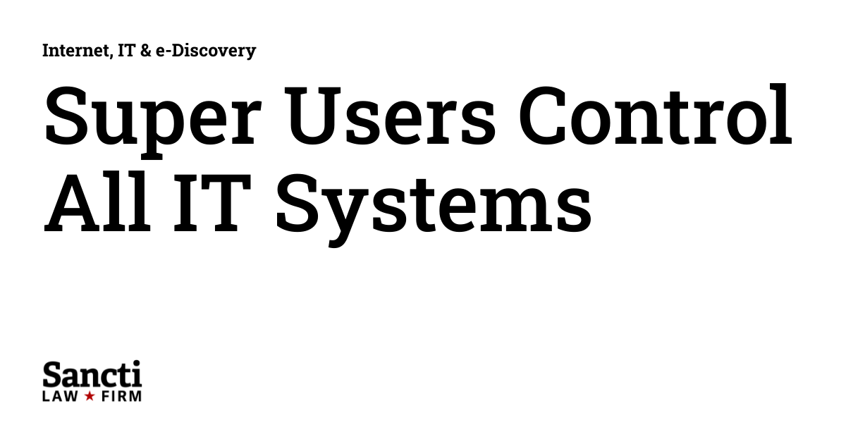 Super Users Control All IT Systems | Internet, IT & e-Discovery