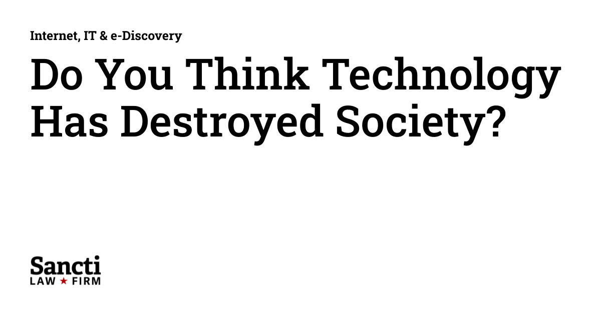 Do You Think Technology Has Destroyed Society? | Internet, IT & e-Discovery