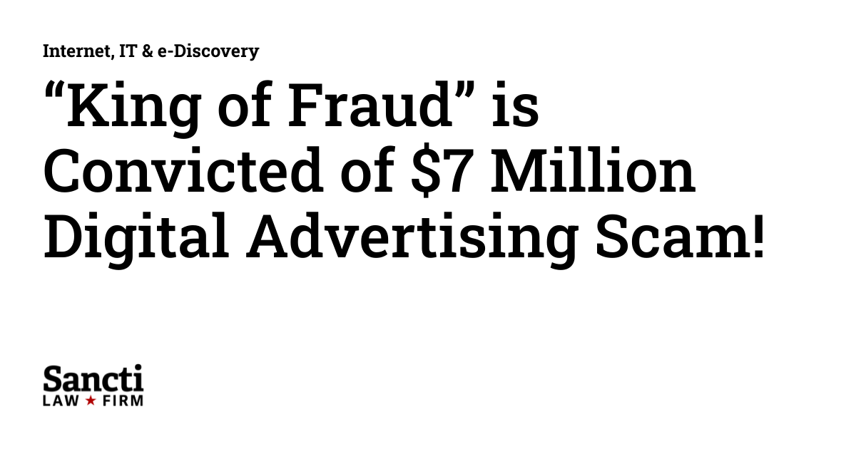 “King of Fraud” is Convicted of $7 Million Digital Advertising Scam ...