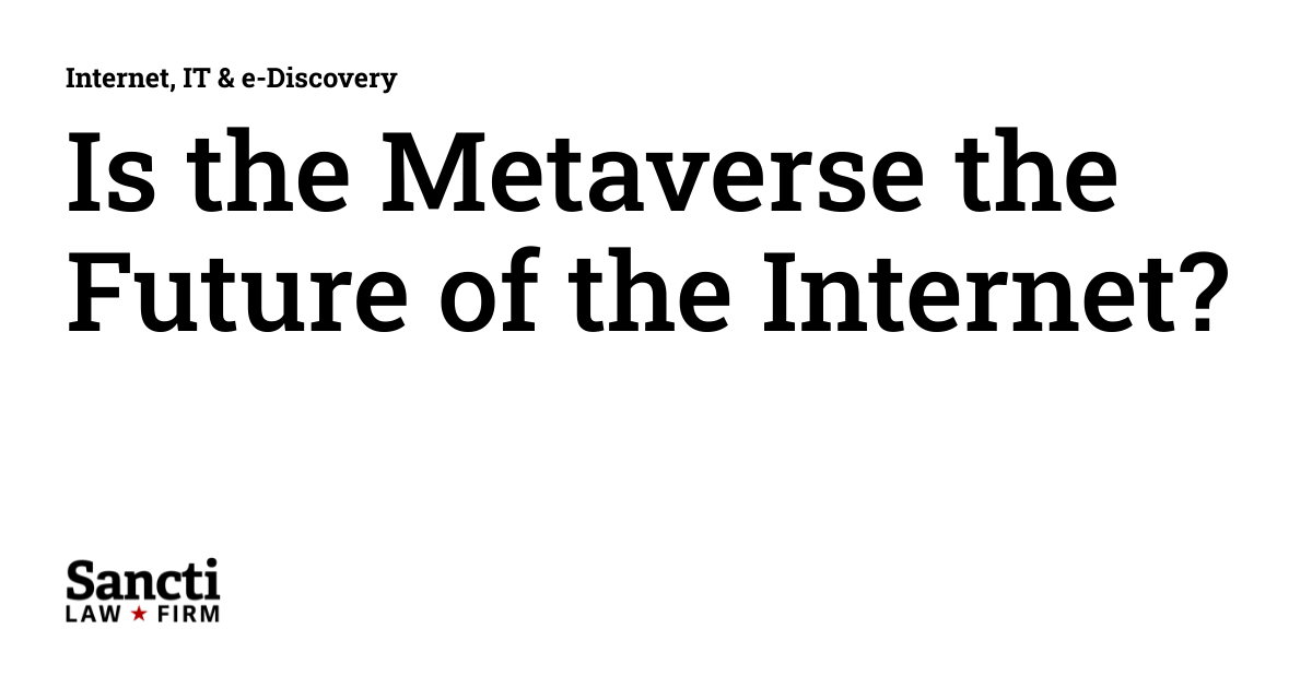 Is the Metaverse the Future of the Internet? | Internet, IT & e-Discovery