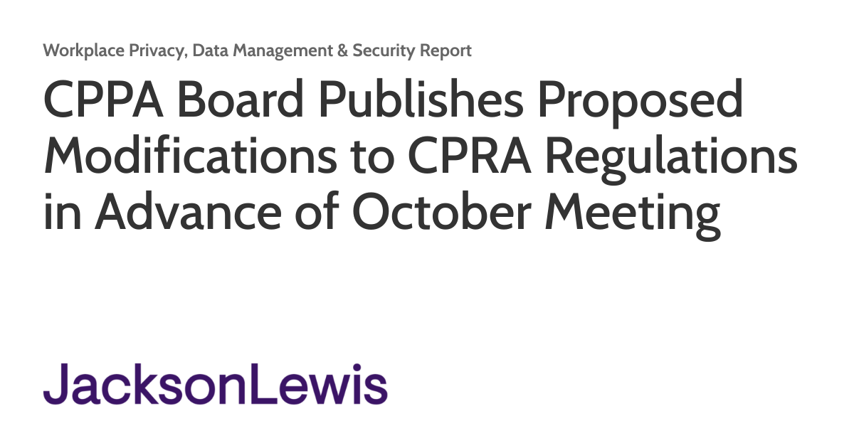 CPPA Board Publishes Proposed Modifications to CPRA Regulations in Advance of October Meeting ...