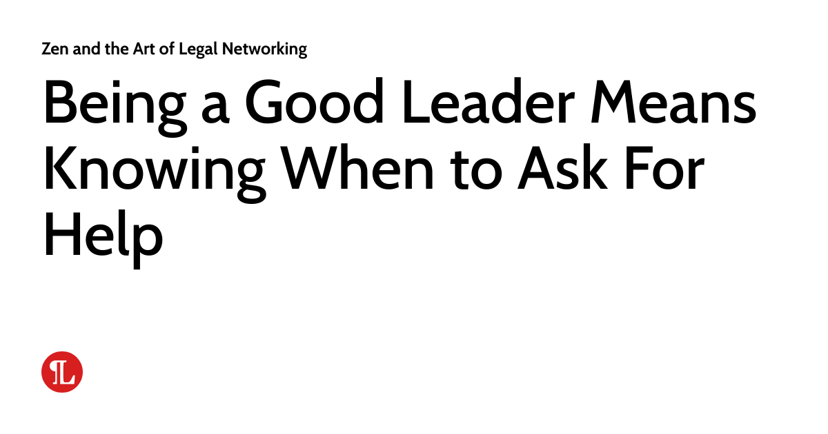 Being a Good Leader Means Knowing When to Ask For Help | Zen and the ...