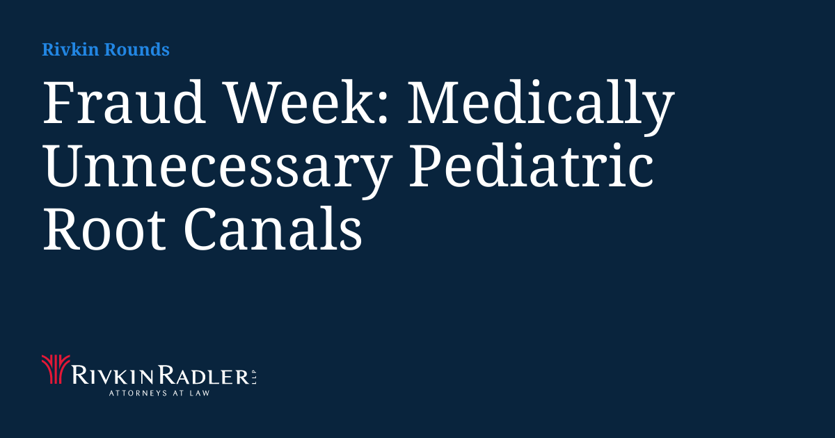 Fraud Week: Medically Unnecessary Pediatric Root Canals | Rivkin Rounds
