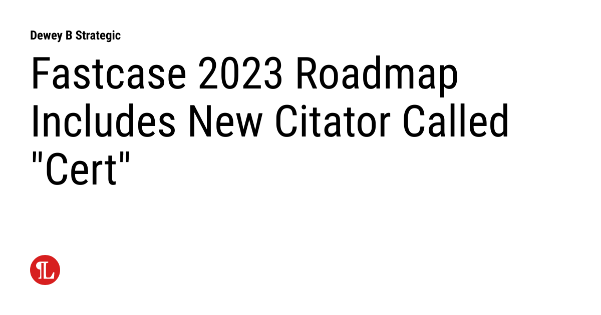 Fastcase 2023 Roadmap Includes New Citator Called "Cert" | Dewey B ...