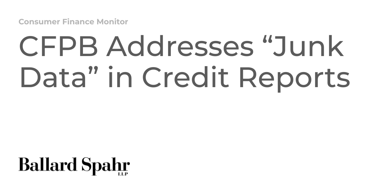 CFPB Addresses “Junk Data” in Credit Reports | Consumer Finance Monitor