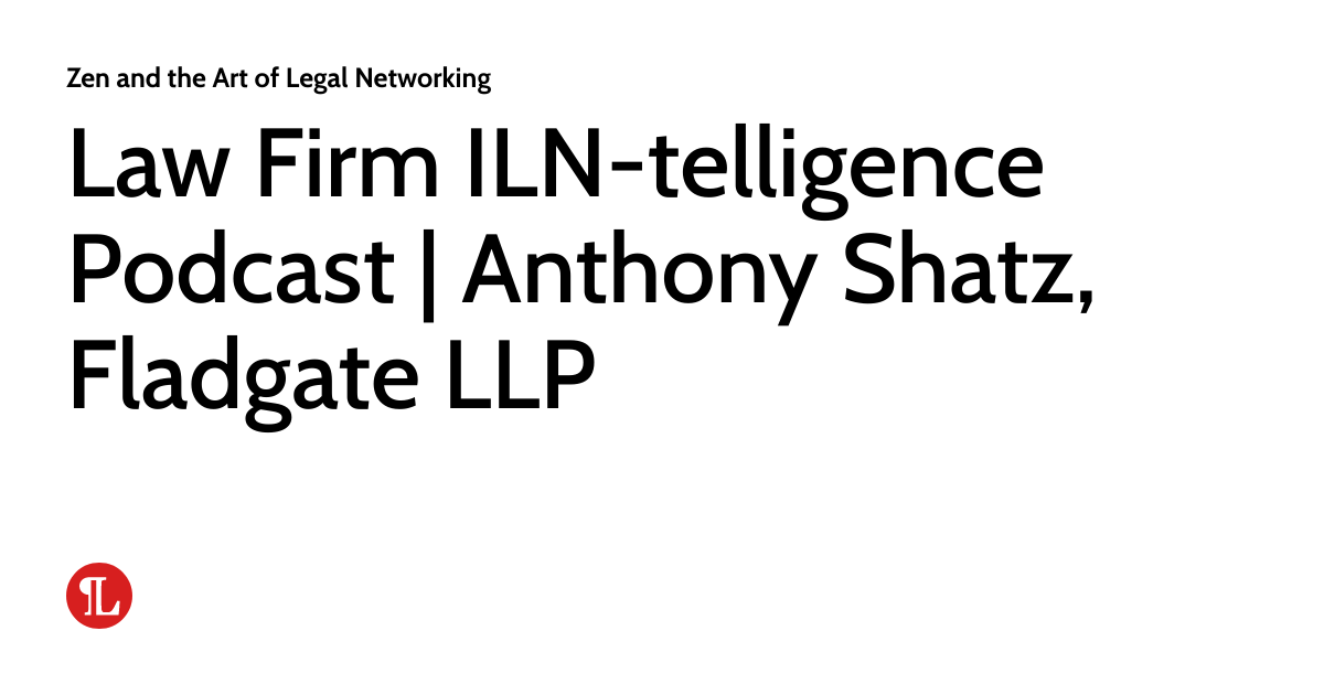 Law Firm ILN-telligence Podcast | Anthony Shatz, Fladgate LLP | Zen and ...