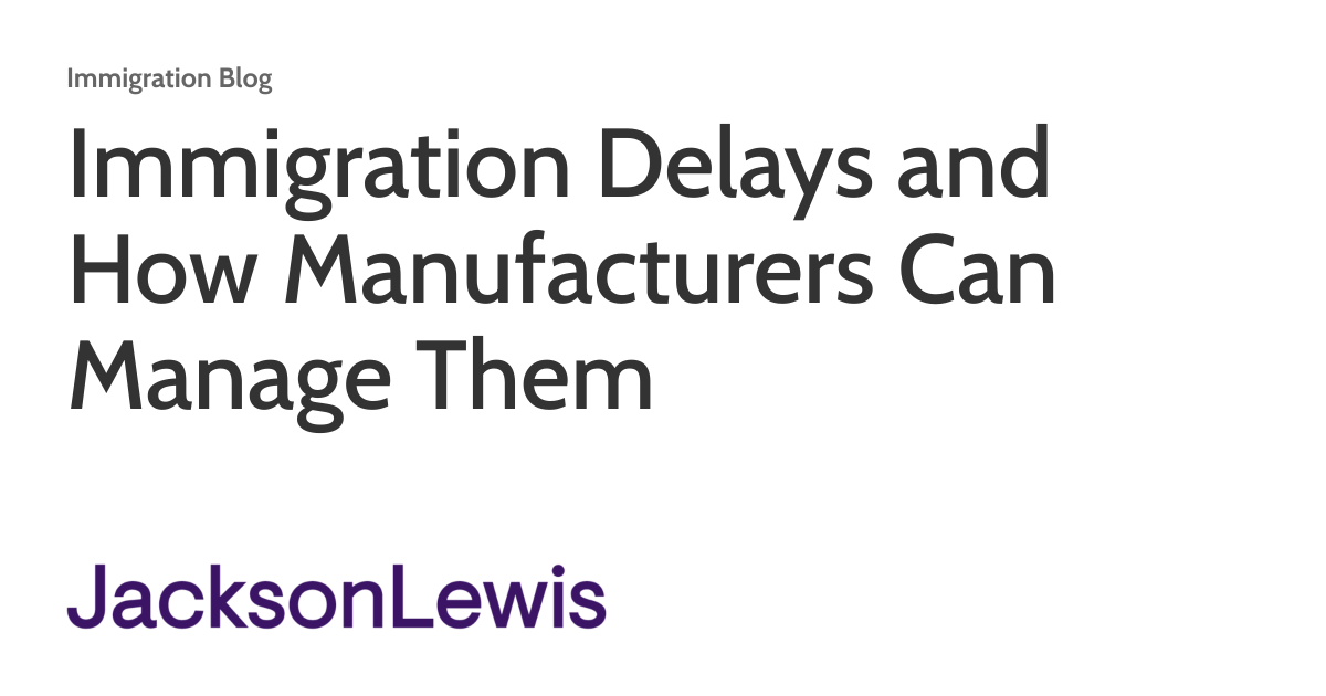 Immigration Delays and How Manufacturers Can Manage Them | Immigration Blog