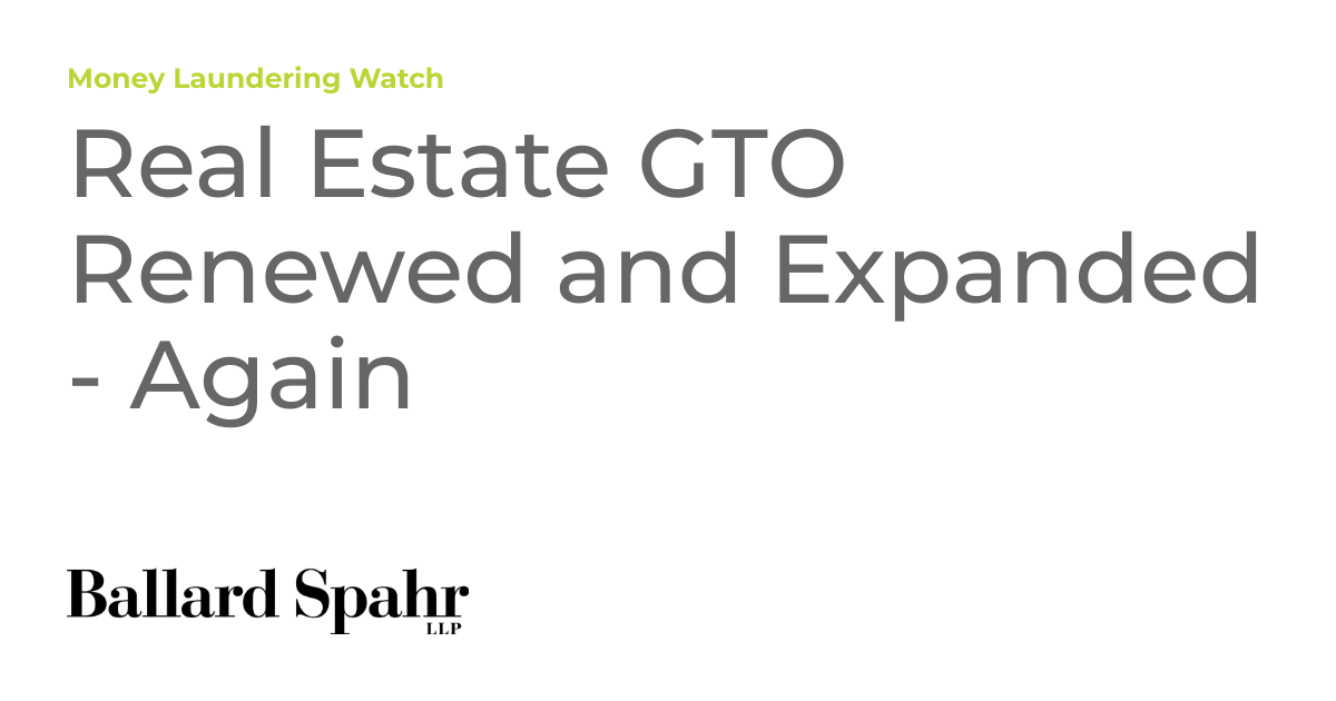 Real Estate GTO Renewed and Expanded - Again | Money Laundering Watch
