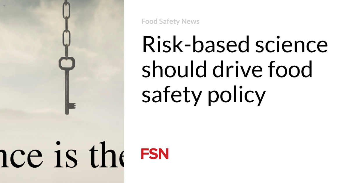 Risk-based science should drive food safety policy | Food Safety News