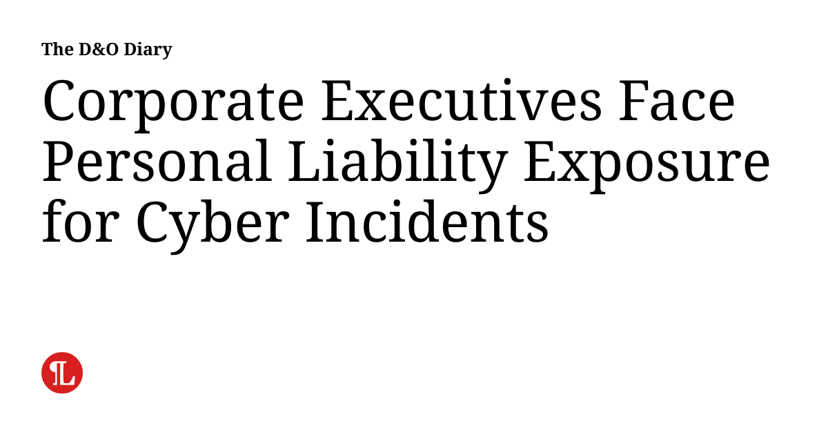 Corporate Executives Face Personal Liability Exposure for Cyber ...
