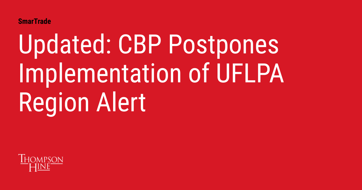 Updated: CBP Postpones Implementation of UFLPA Region Alert | SmarTrade