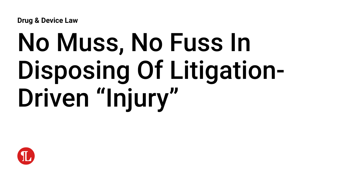 No Muss, No Fuss In Disposing Of Litigation-Driven “Injury” | Drug ...