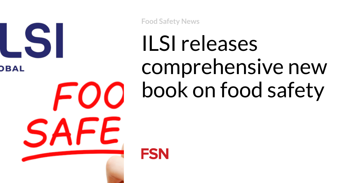 ILSI releases comprehensive new book on food safety | Food Safety News