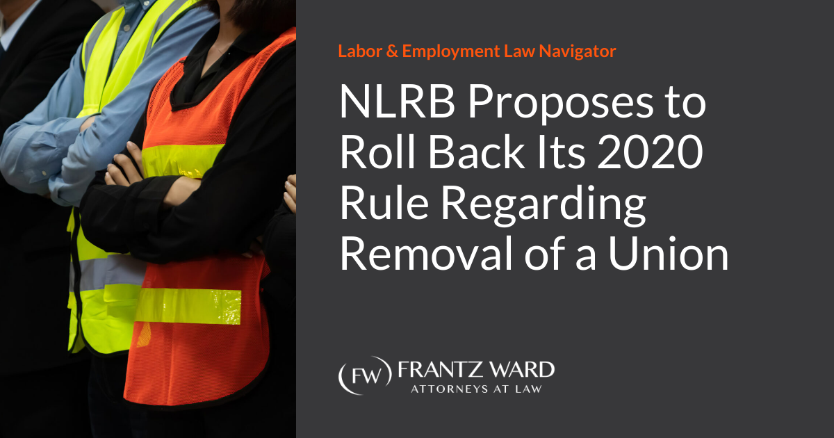 NLRB Proposes to Roll Back Its 2020 Rule Regarding Removal of a Union ...
