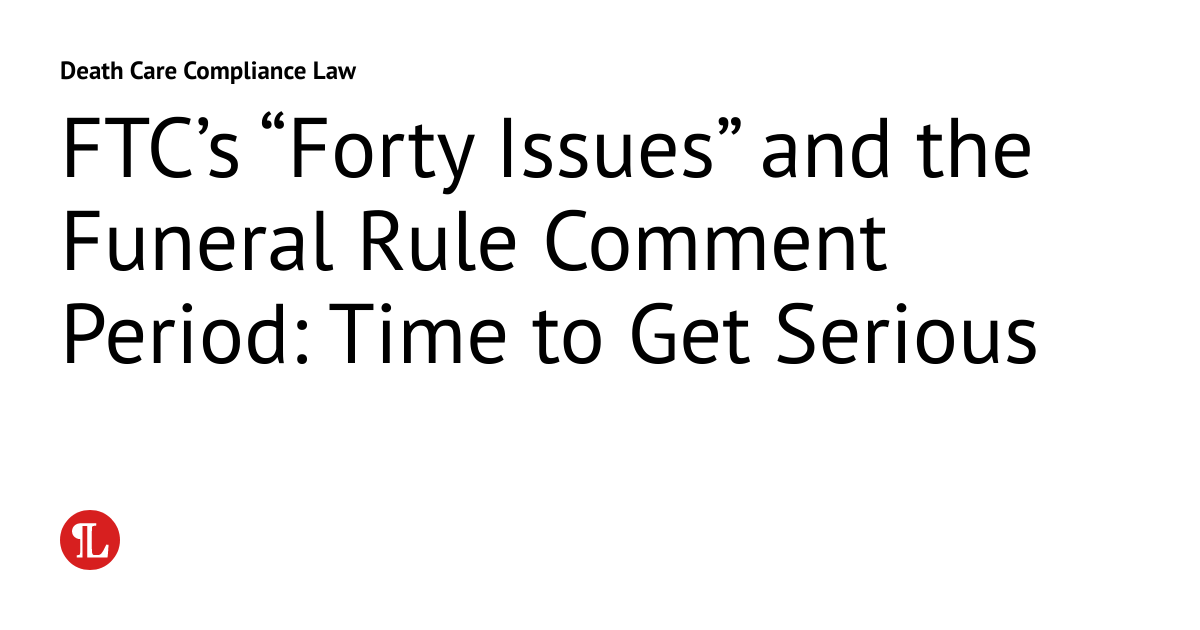 FTC’s “Forty Issues” and the Funeral Rule Comment Period: Time to Get ...