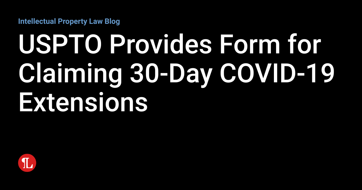 USPTO Provides Form for Claiming 30-Day COVID-19 Extensions ...