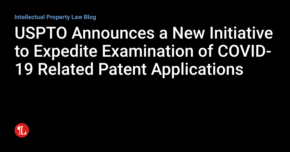 USPTO Announces a New Initiative to Expedite Examination of COVID-19 ...