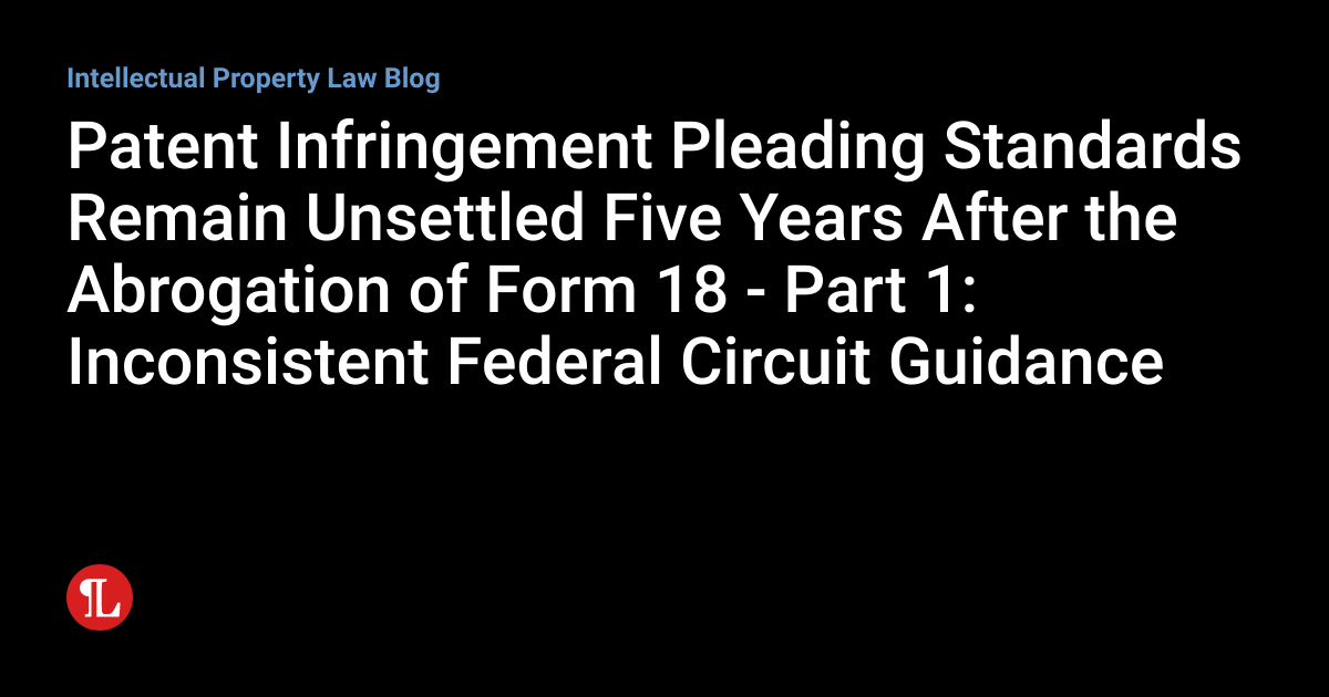 Patent Infringement Pleading Standards Remain Unsettled Five Years ...