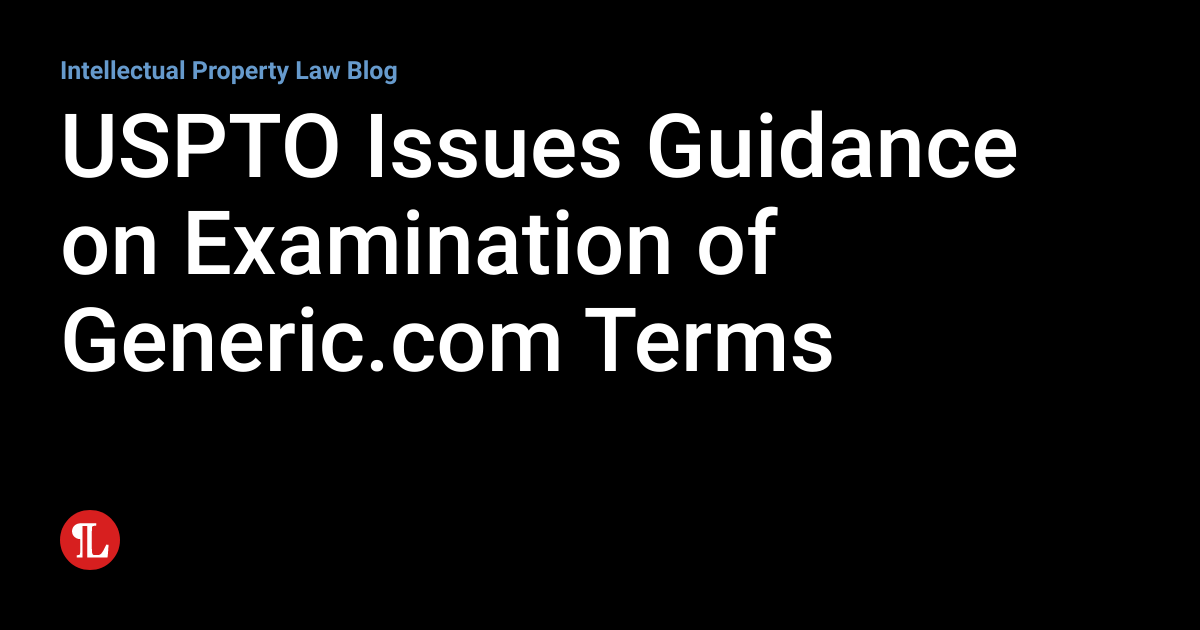 USPTO Issues Guidance on Examination of Generic.com Terms ...