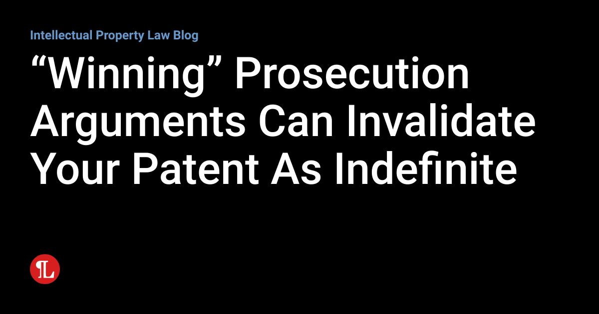 “Winning” Prosecution Arguments Can Invalidate Your Patent As ...