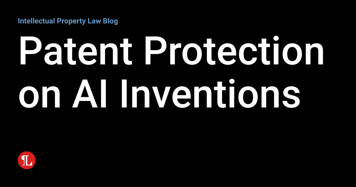 Patent Protection on AI Inventions | Intellectual Property Law Blog