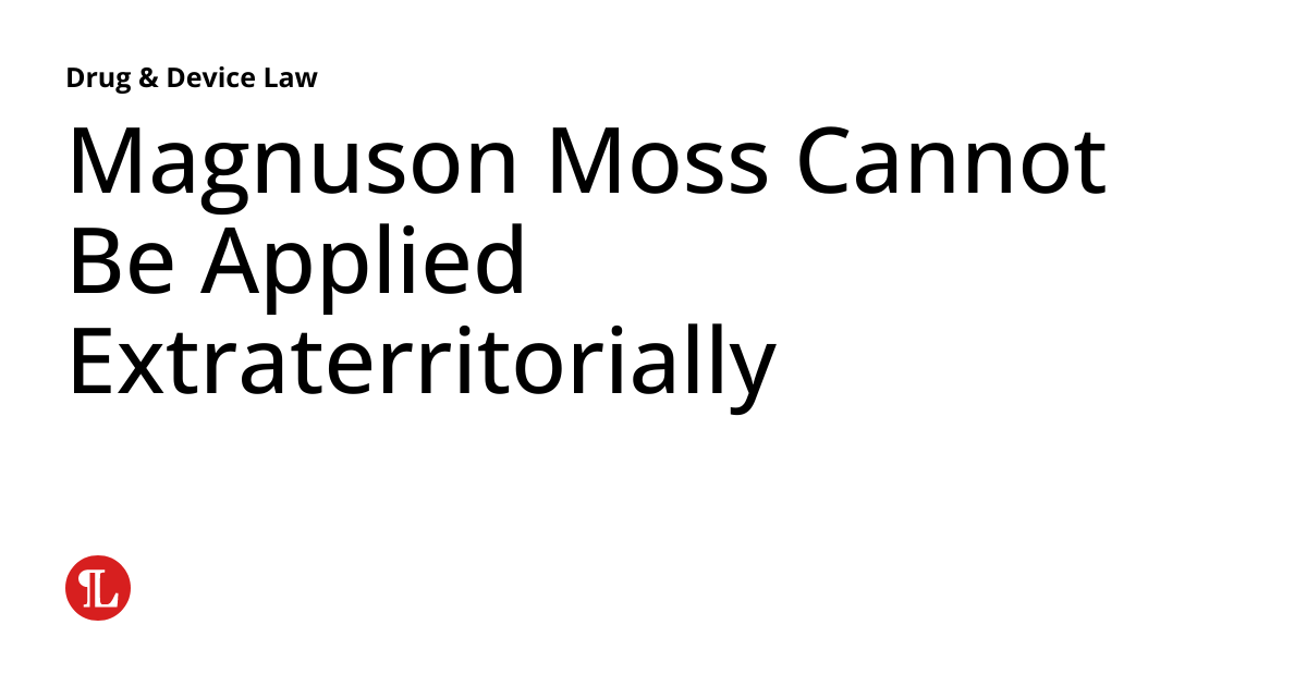 Magnuson Moss Cannot Be Applied Extraterritorially | Drug & Device Law