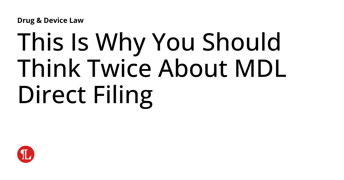 This Is Why You Should Think Twice About MDL Direct Filing | Drug ...