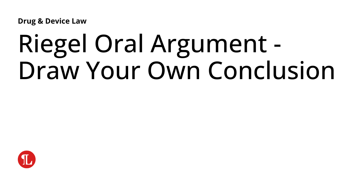 Riegel Oral Argument - Draw Your Own Conclusion | Drug & Device Law
