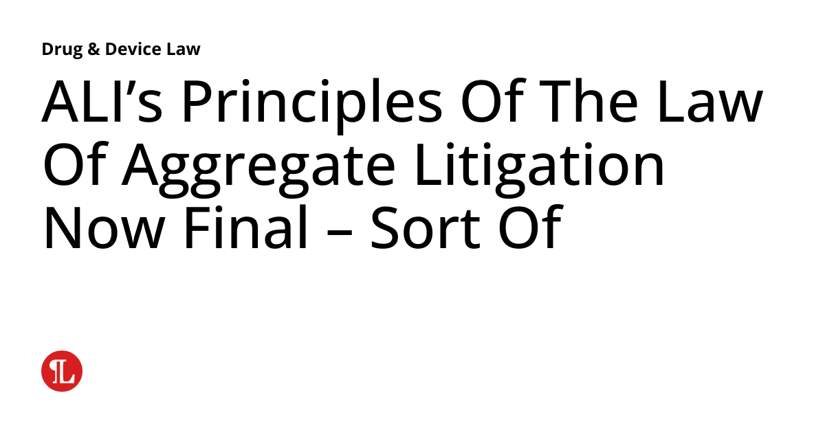 ALI’s Principles Of The Law Of Aggregate Litigation Now Final – Sort Of ...