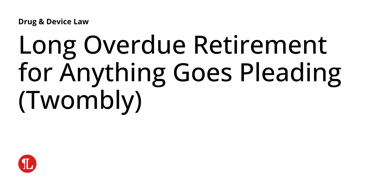 Long Overdue Retirement for Anything Goes Pleading (Twombly) | Drug ...