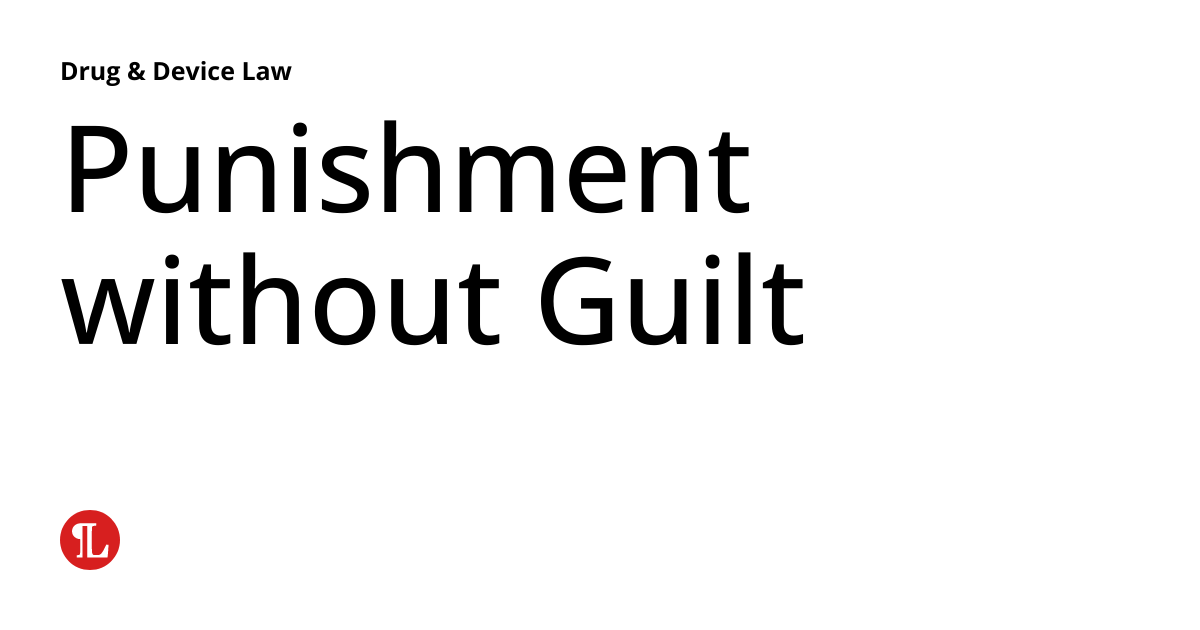 Punishment without Guilt | Drug & Device Law
